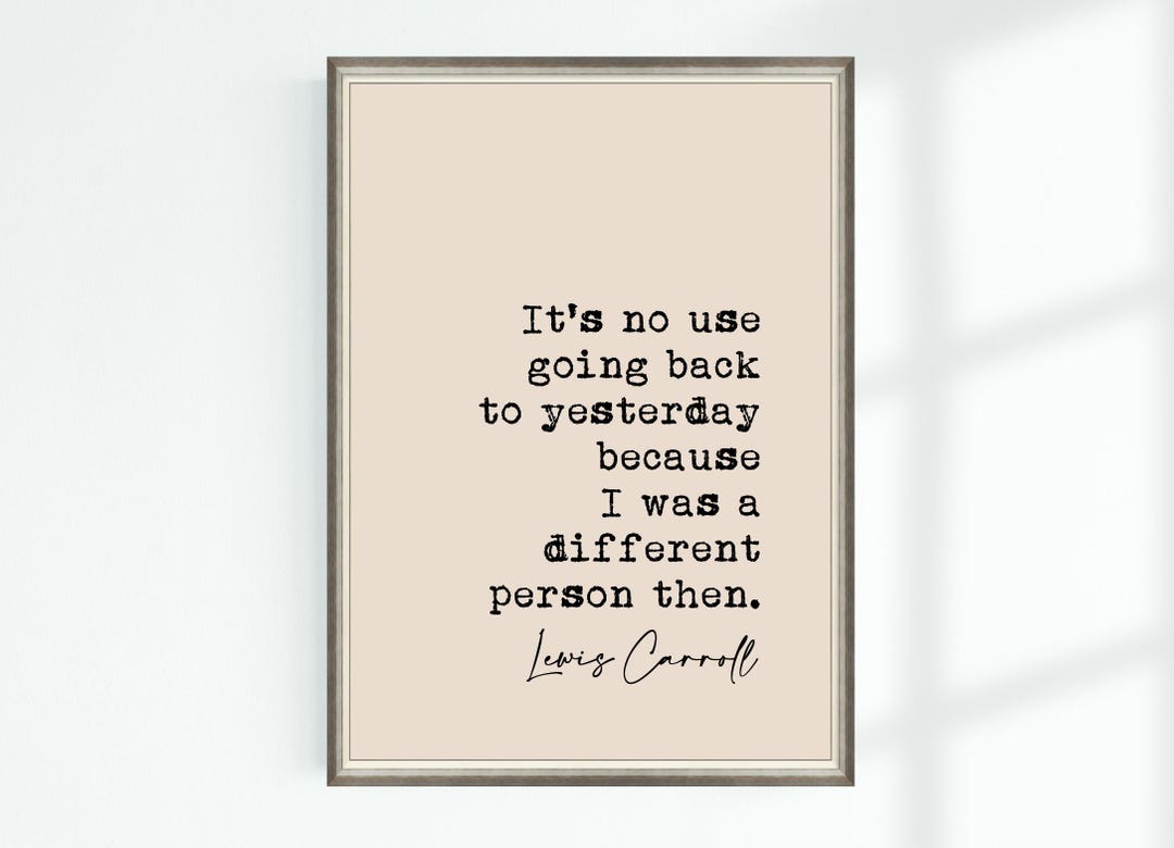 Lewis Carroll Quote Print It's No Use Going Back to Yesterday Because I ...