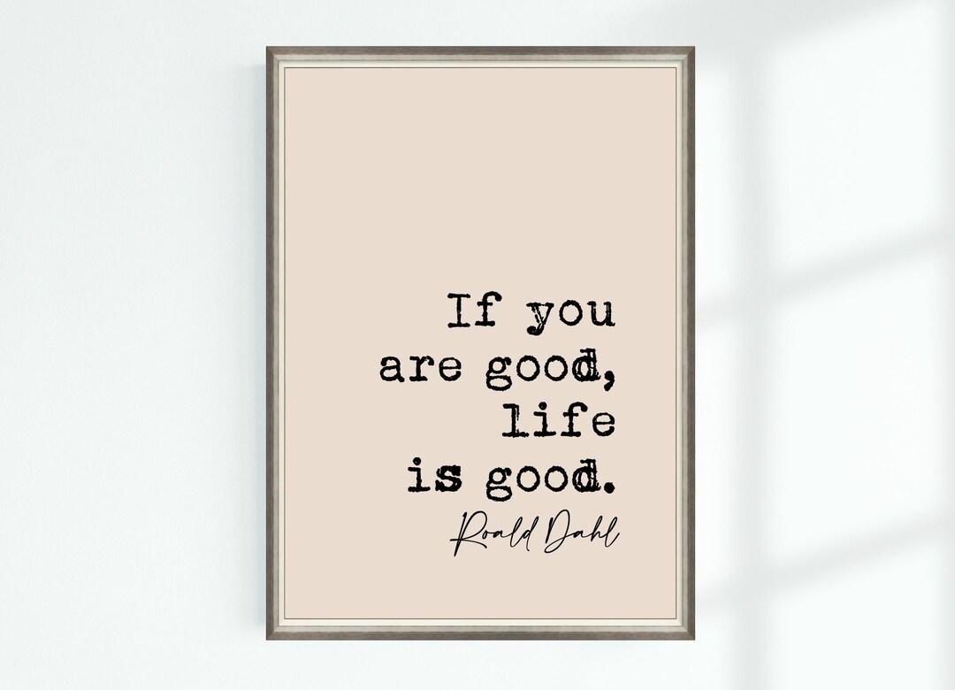 Roald Dahl Quote Print If You Are Good, Life is Good ... Famous Quotes ...