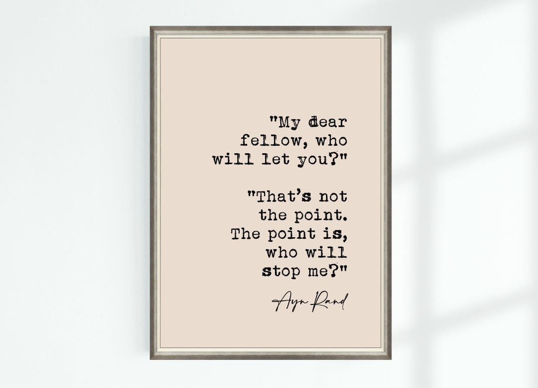 Ayn Rand Quote Print My Dear Fellow, Who Will Let You?... Famous Quotes ...