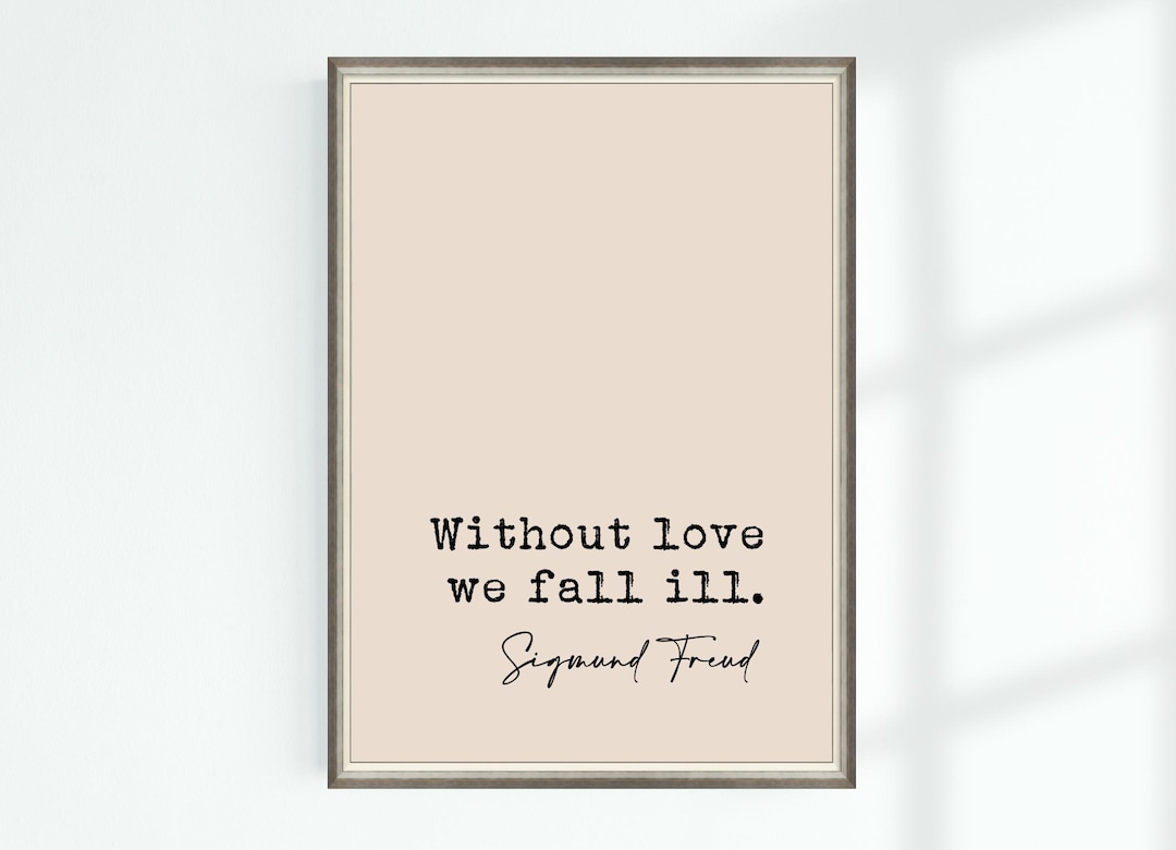 Sigmund Freud Quote Print Without Love We Fall Ill ... Famous Quotes ...