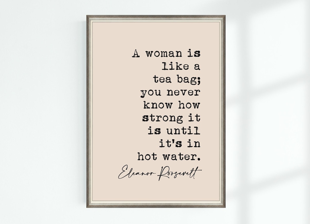 Eleanor Roosevelt Quote Print A Woman is Like a Tea Bag; You Never Know ...