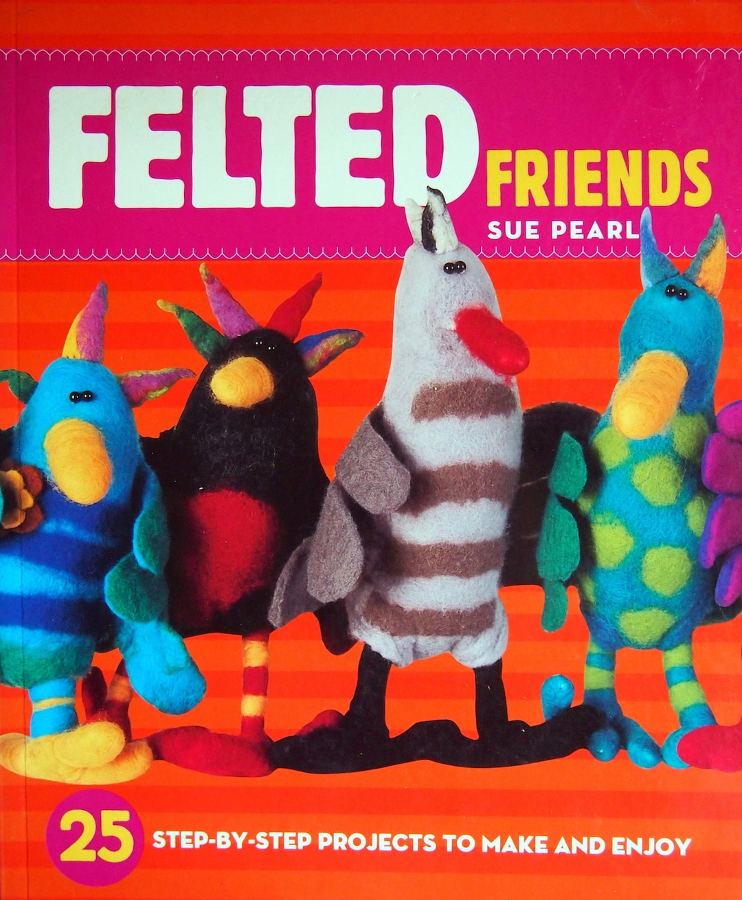 Felted Friends - 25 Step-by-step Projects to Make and Enjoy by Sue ...
