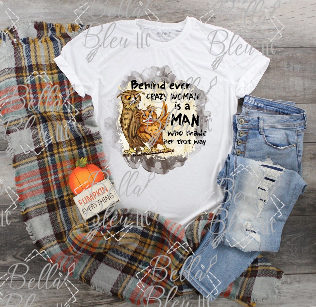 Behind Every Crazy Woman There is a Man Who Made Her That Way Print ...