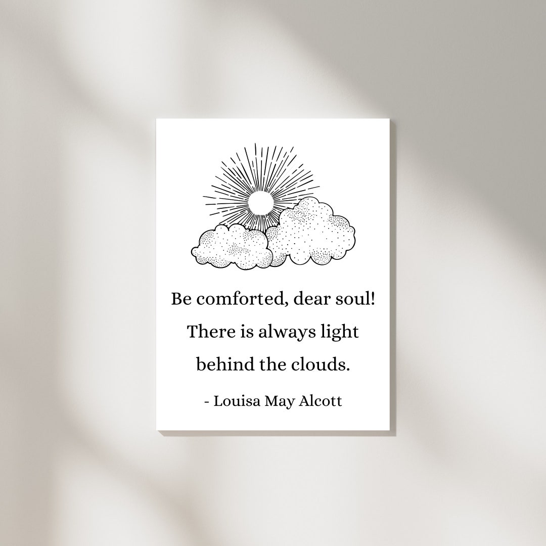 Louisa May Alcott Be Comforted, Dear Soul There is Always Light Behind ...
