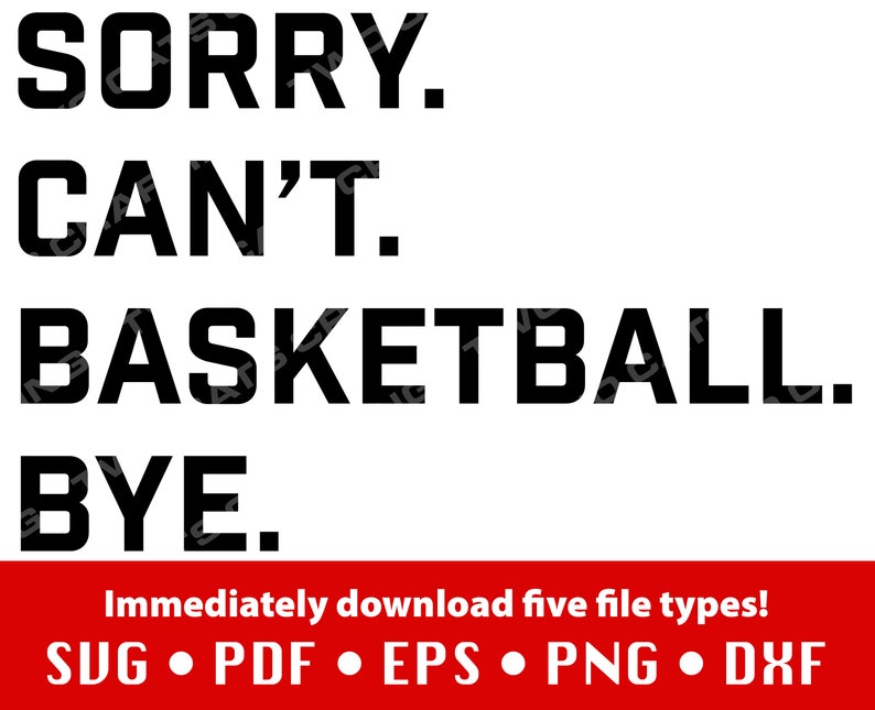 Sorry. Can't. Basketball. Bye. – SVG + 4 Other Files for Cricut, Silhouette, Instant Digital ...