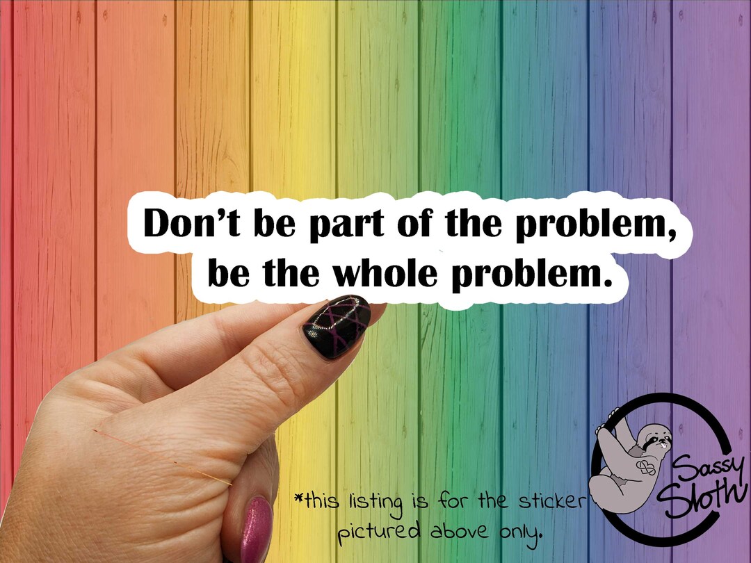 Be the Whole Problem Sticker: Sarcastic Adult Humor - Etsy