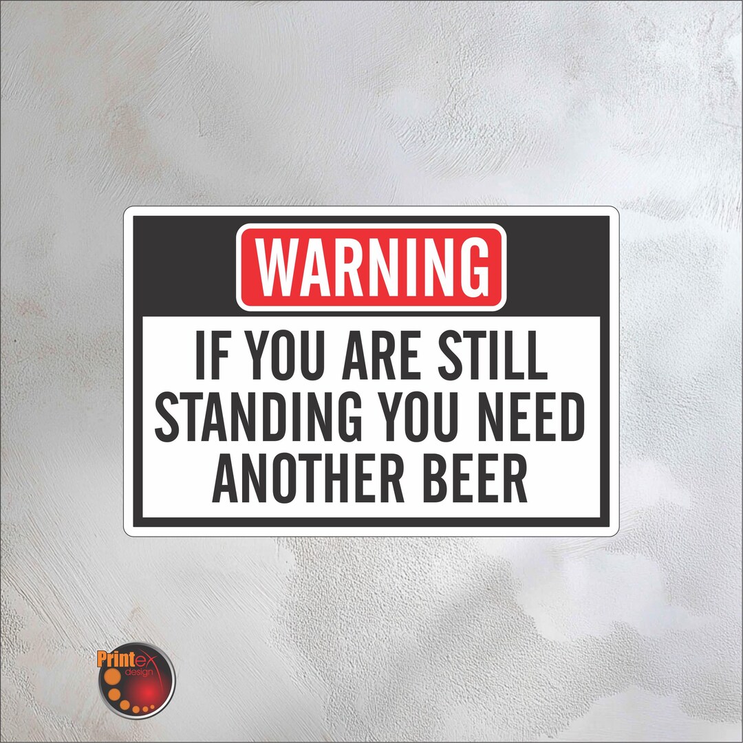 Funny Beer Warning Sign — “if You Are Still Standing You Need Another ...