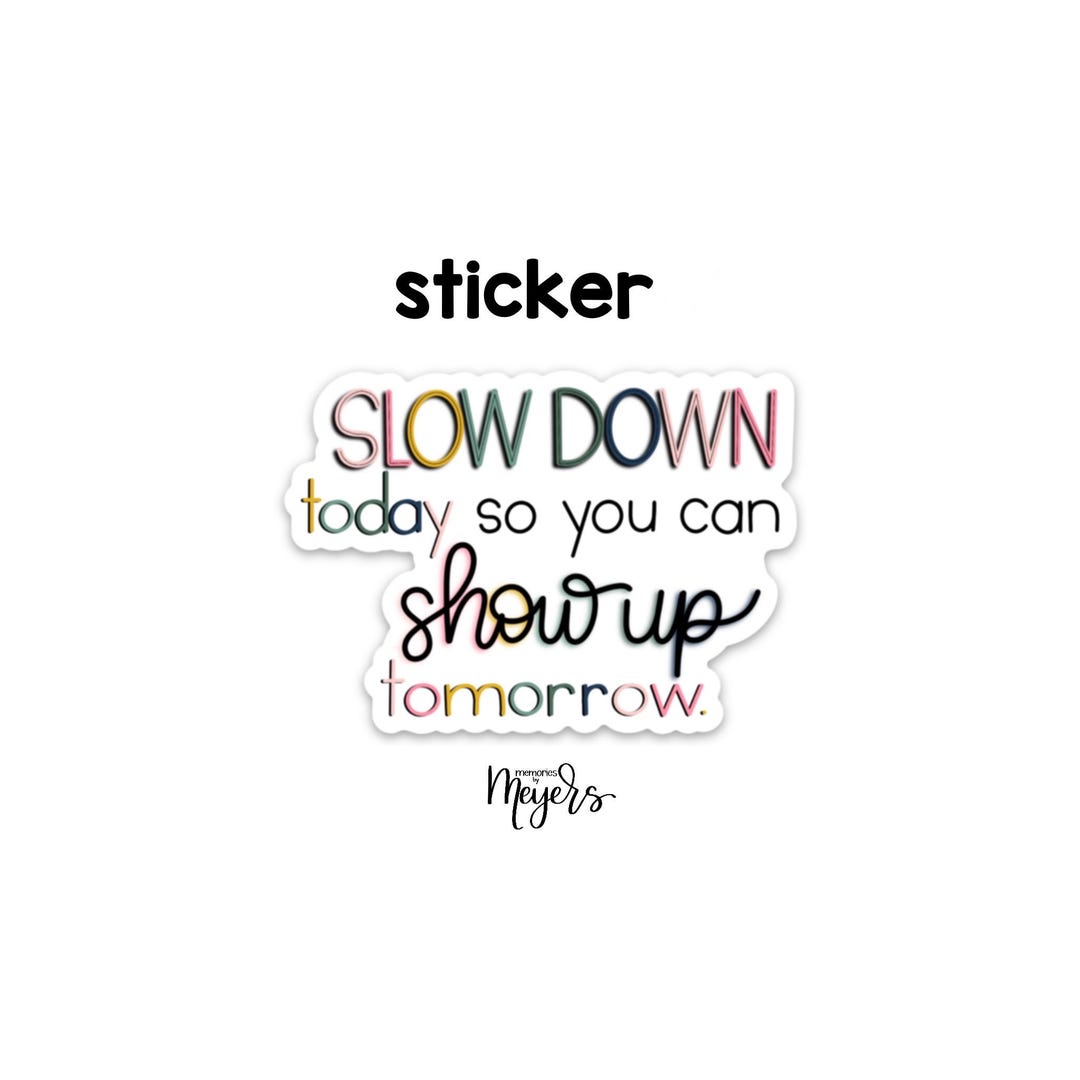 SINGLE STICKER | Slow Down Today so You Can Show up Tomorrow ...