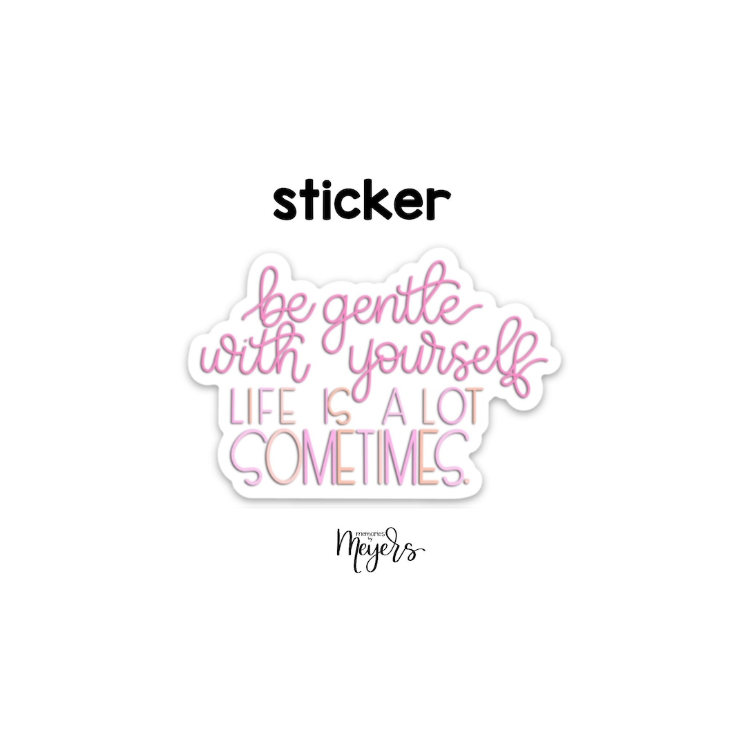 SINGLE STICKER | Be Gentle With Yourself. Life is a Lot Sometimes ...