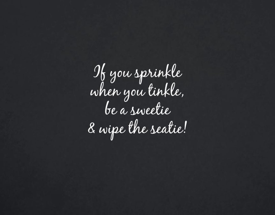 If You Sprinkle When You Tinkle Be A Sweetie & Wipe the Seatie Quote ...