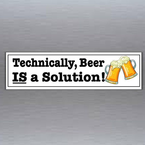 Funny Bumper Sticker Technically Beer is a Solution Vinyl | Etsy