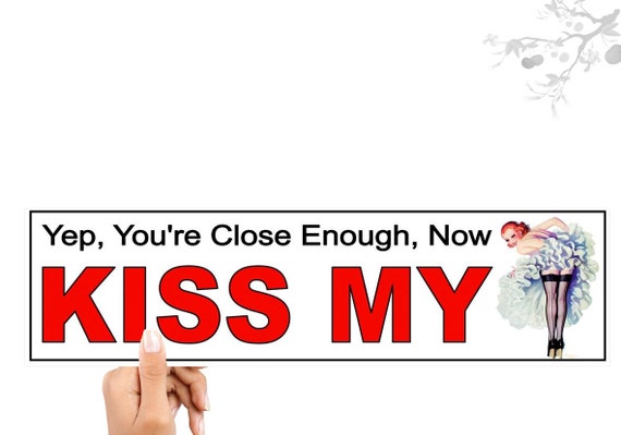 Funny Bumper Sticker Yep You're Close Enough Now Kiss My | Etsy