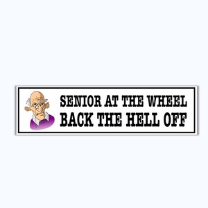 Funny Bumper Sticker Senior at the Wheel Back the Hell off Male Seniors ...
