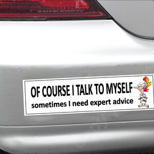 Funny Bumper Stickers. of Course I Talk to Myself, Sometimes I Need ...