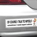 Funny Bumper Stickers. of Course I Talk to Myself, Sometimes I Need ...