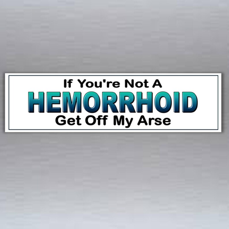 Funny Bumper Sticker If You're Not a Hemorrhoid Get off My Arse 200 Mm ...