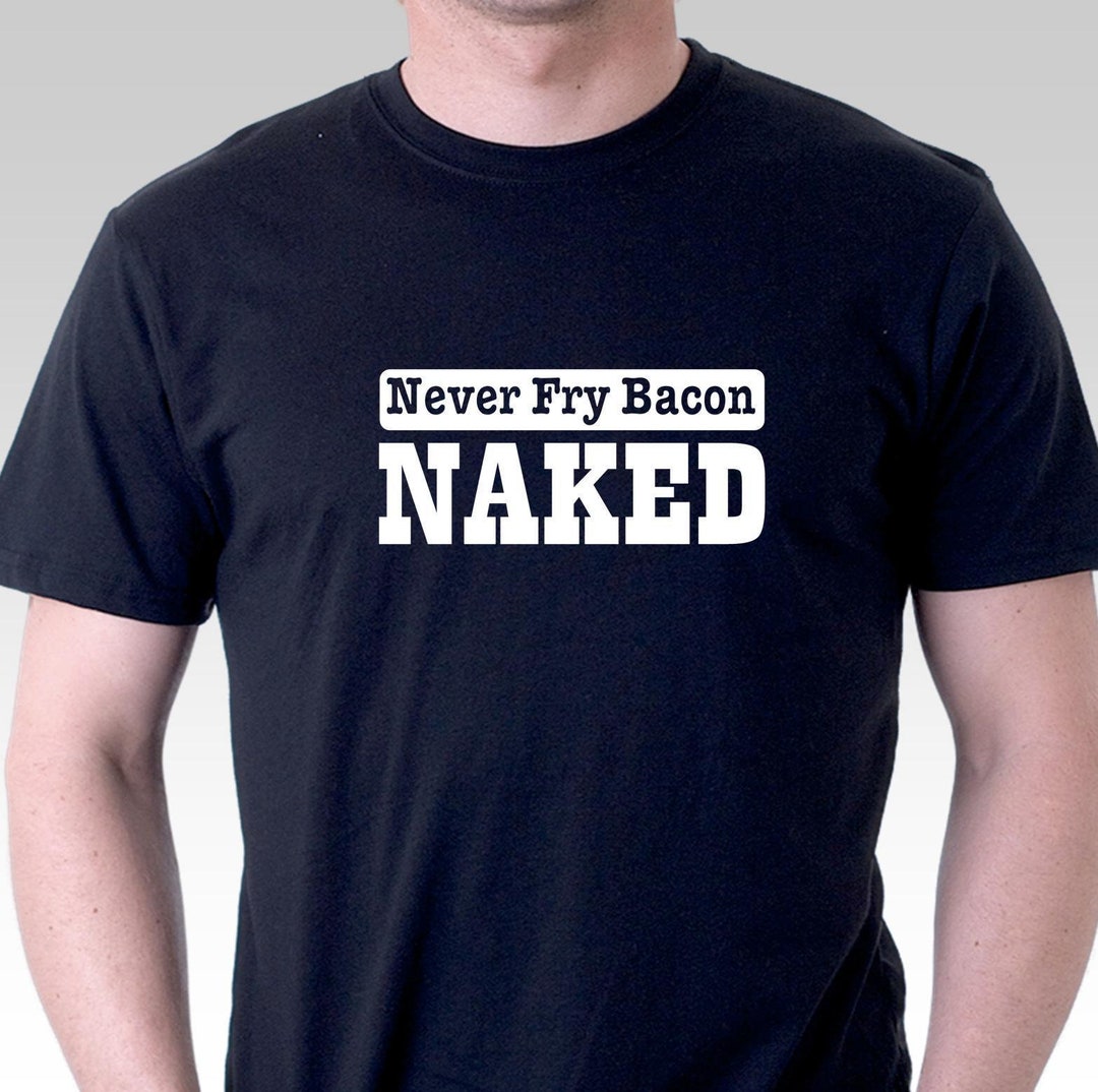 Funny T-shirt Never Fry Bacon Naked for Bacon Pork Meat Lovers Men - Etsy