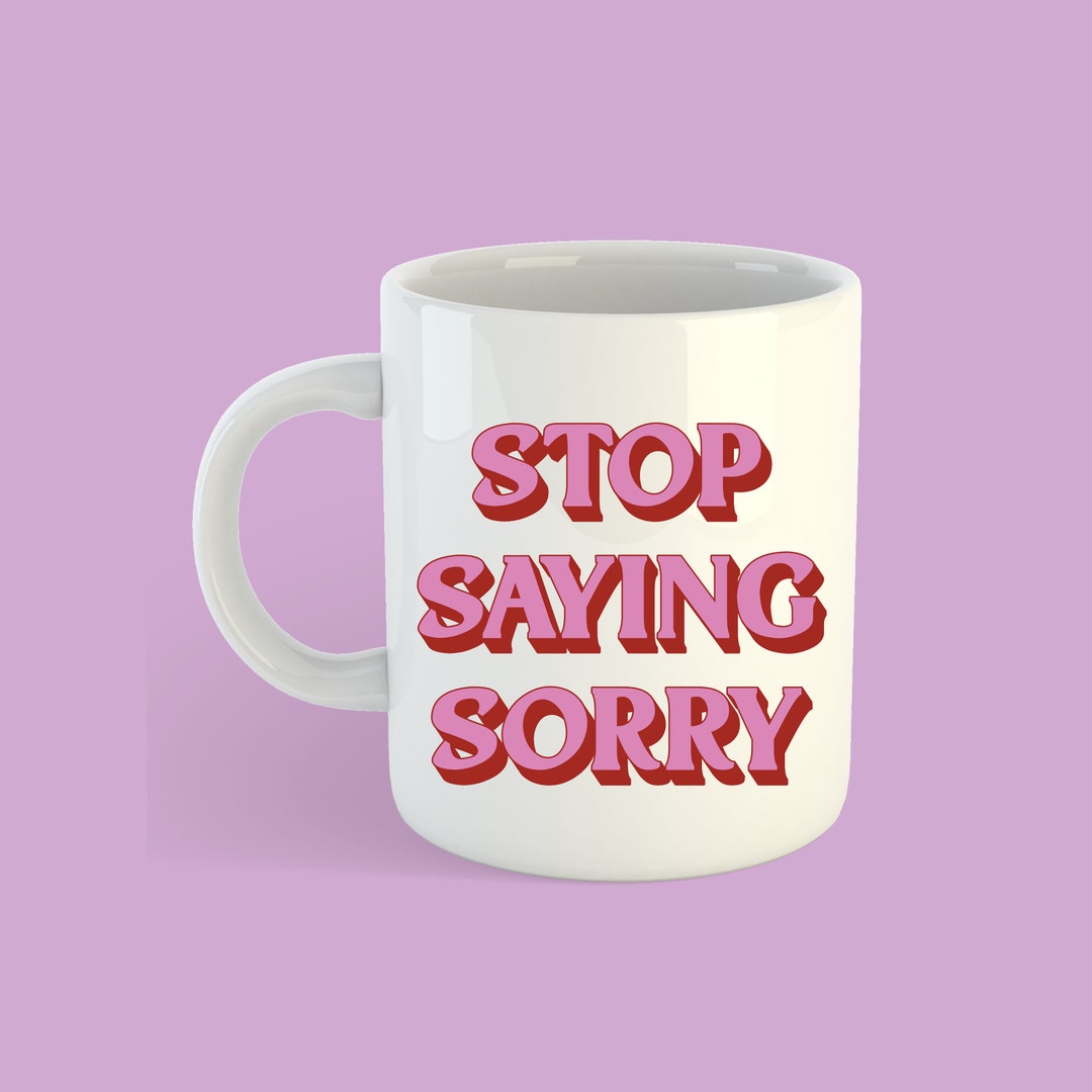 Stop Saying Sorry Mug - Etsy