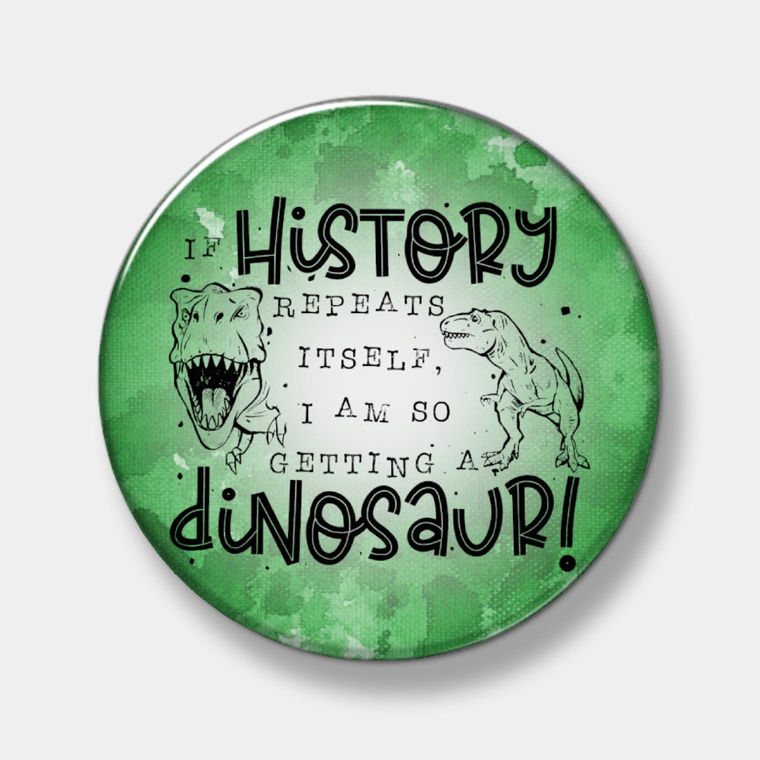 If History Repeats Itself, I'm Getting a Dinosaur 1, 2.25 & 3 Buttons ...