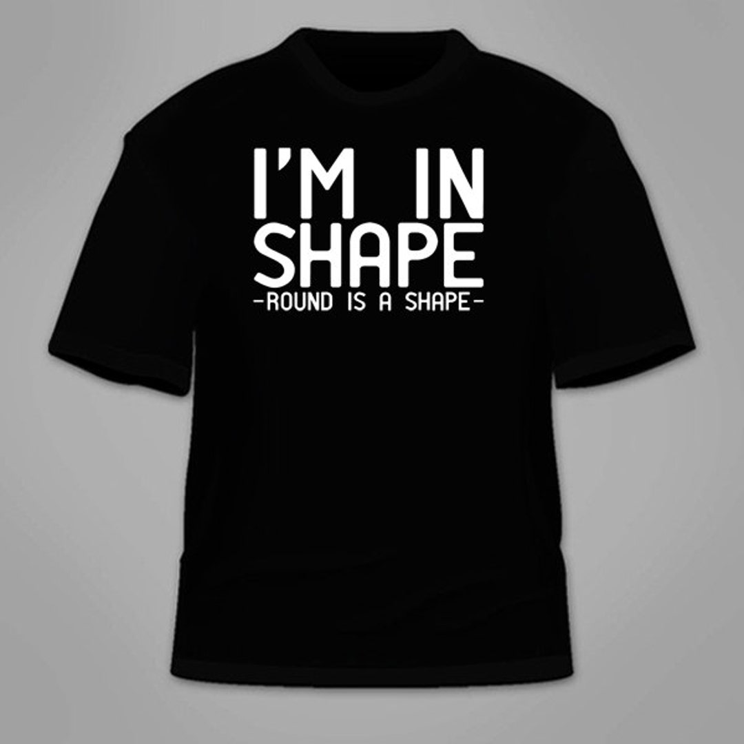 I'm in Shape Round is A Shape T-shirt. Funny Fat Out of - Etsy