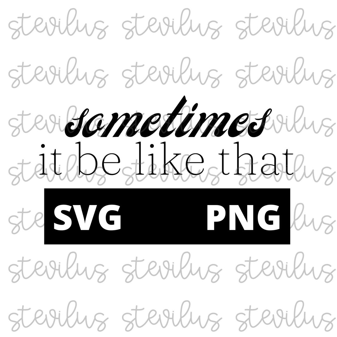 Sometimes It Be Like That SVG Sometimes It Be Like That PNG Cricut ...