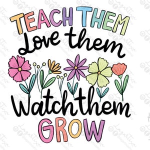 Teach Them Love Them Watch Them Grow Teacher Flowers Sublimation Image ...