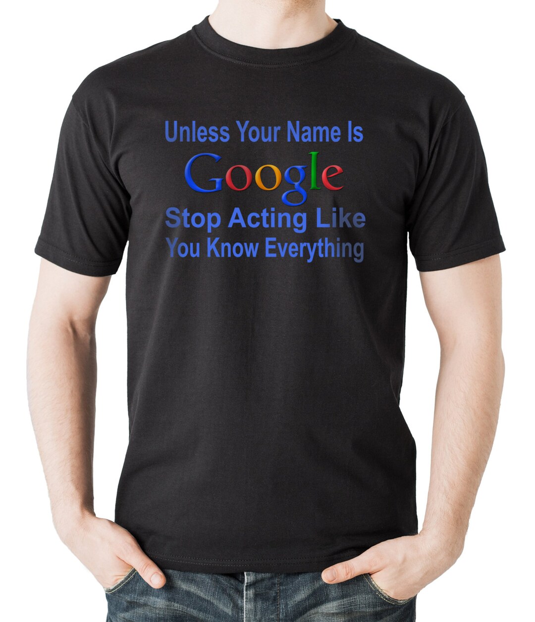 Unless Your Name is Google Stop Acting Like You Know Everything T-shirt ...