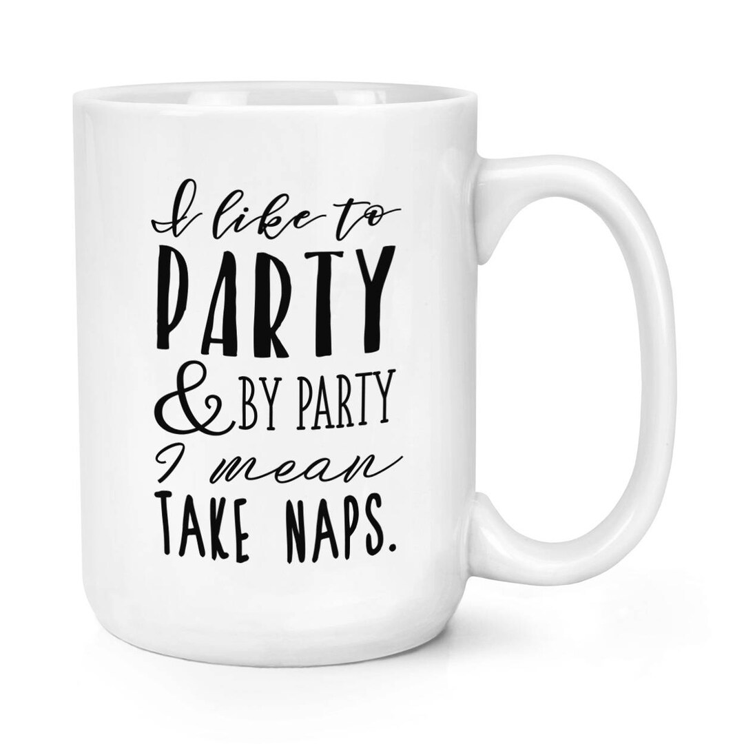 I Like to Party and by Party I Mean Take Naps 15oz Large Mug Cup - Etsy