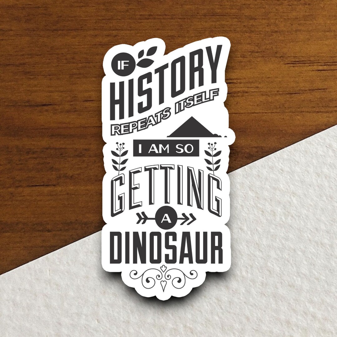 If History Repeats Itself I Am so Getting a Dinosaur Sticker, Funny ...