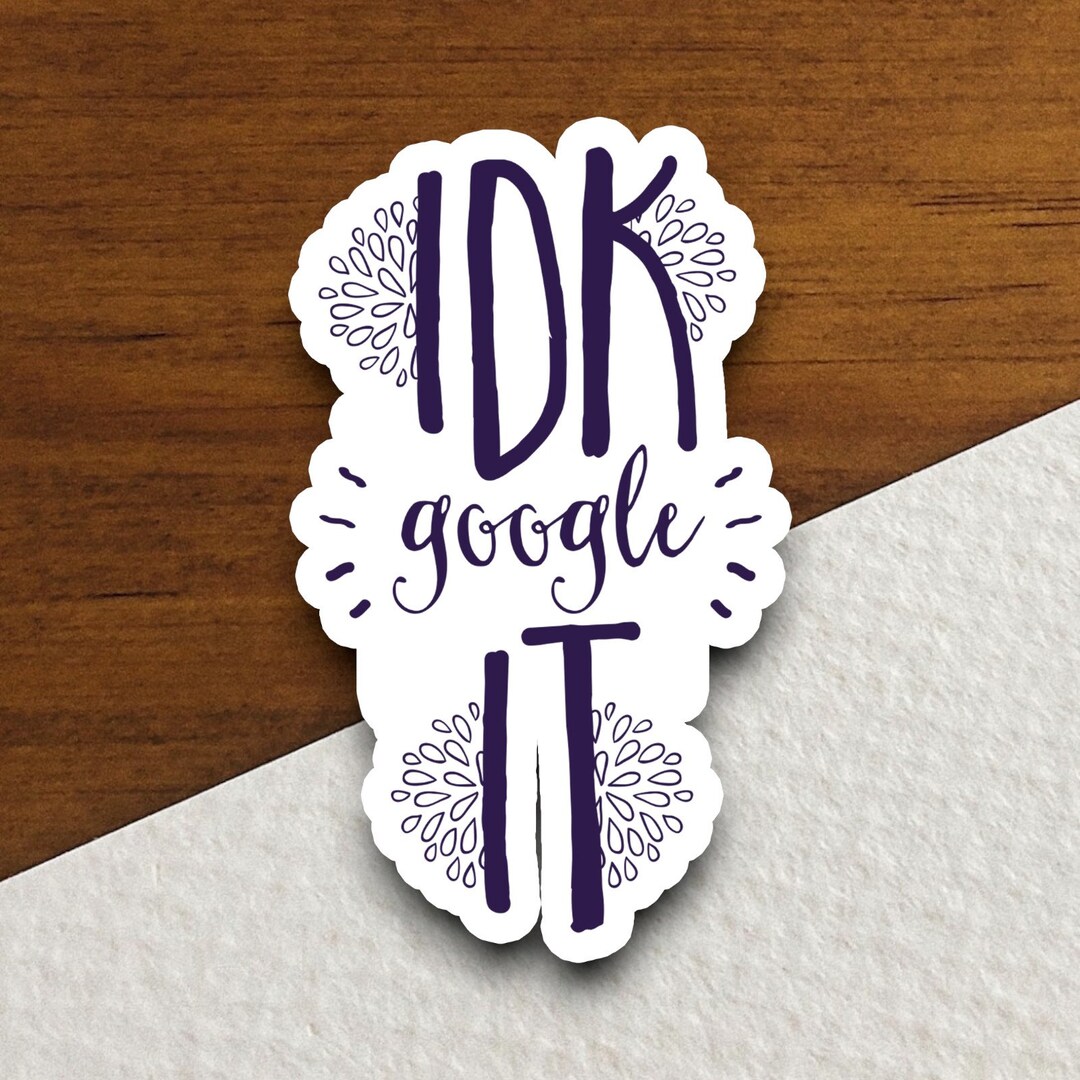 IDK (I Don't Know) Google It Sticker, Funny Stickers, Laptop Stickers ...