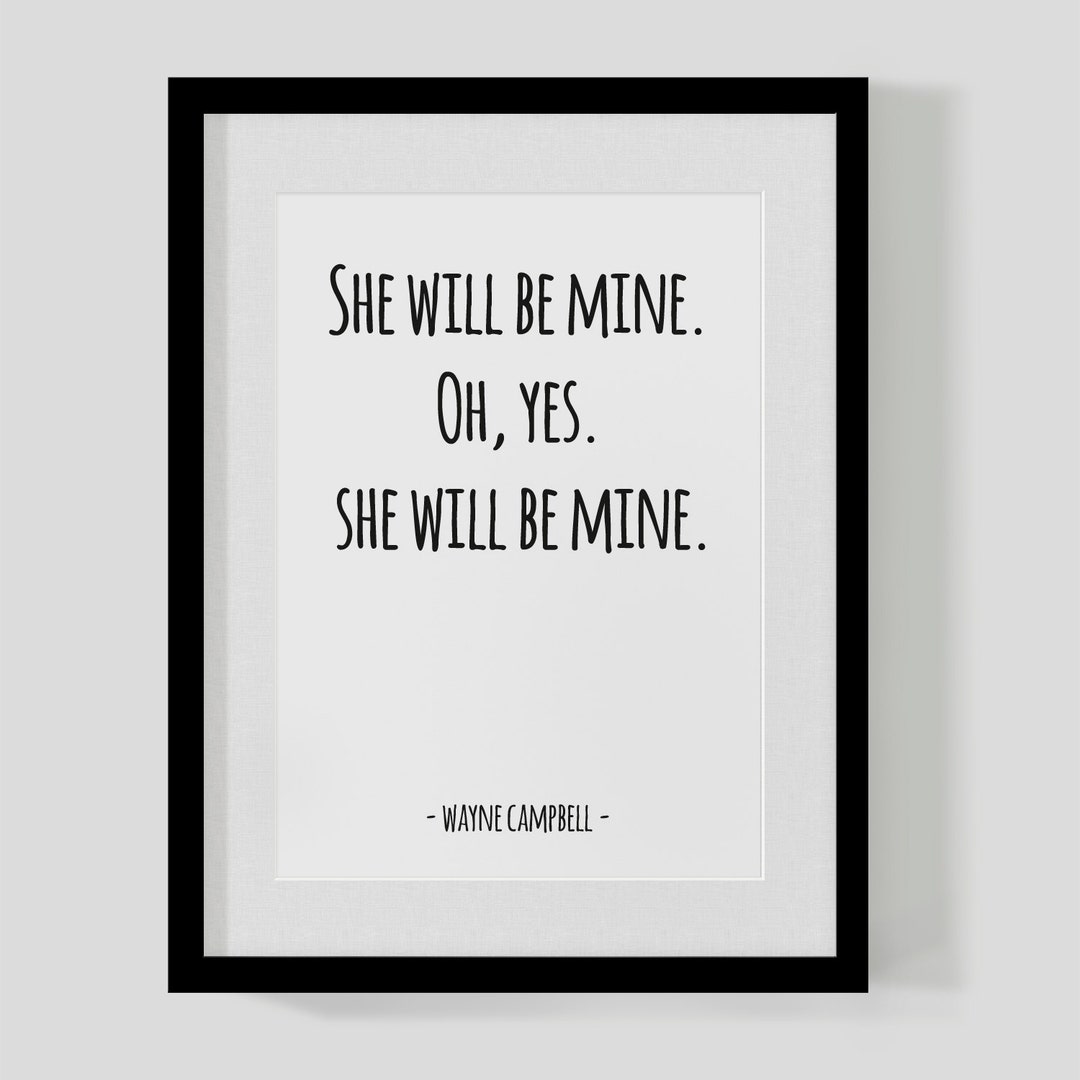 Wayne's World Classic Film Quote Print – She Will Be Mine. Oh, Yes. She ...