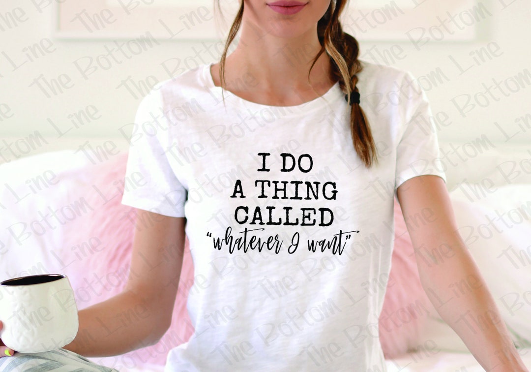 I Do a Thing Called Whatever I Want Tshirt, Funny Shirt for Her ...