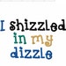 I Shizzled in My Dizzle Embroidery Design Digital Instant Download 4x4 ...