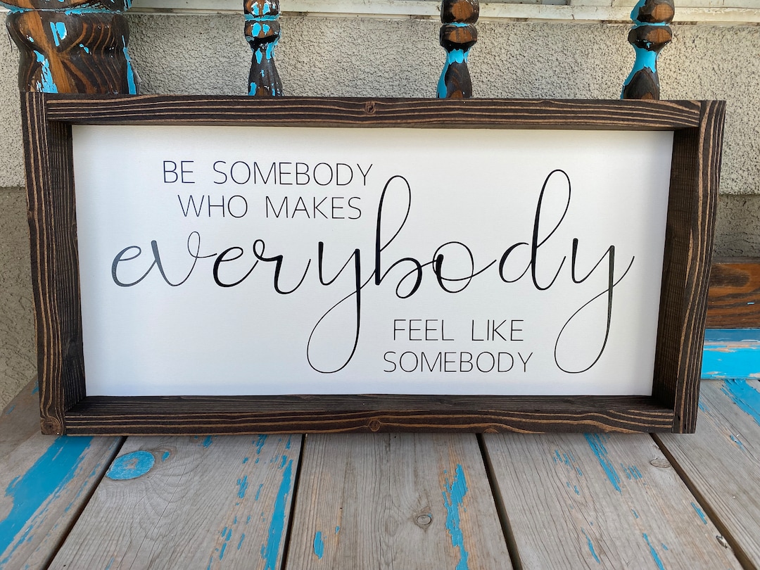 Be Somebody Who Makes Everybody Feel Like Somebody Wood Sign - Etsy