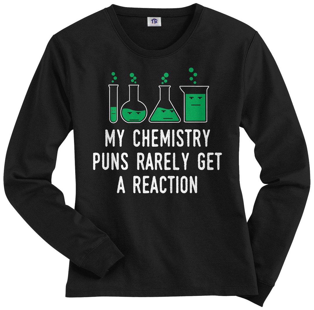 My Chemistry Puns Rarely Get A Reaction Women's Long Sleeve T-shirt ...