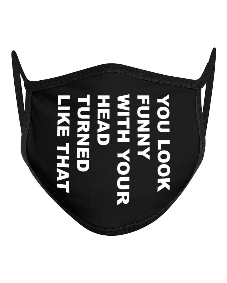 You Look Funny With Your Head Turned Liked That Adult Size Face Mask ...