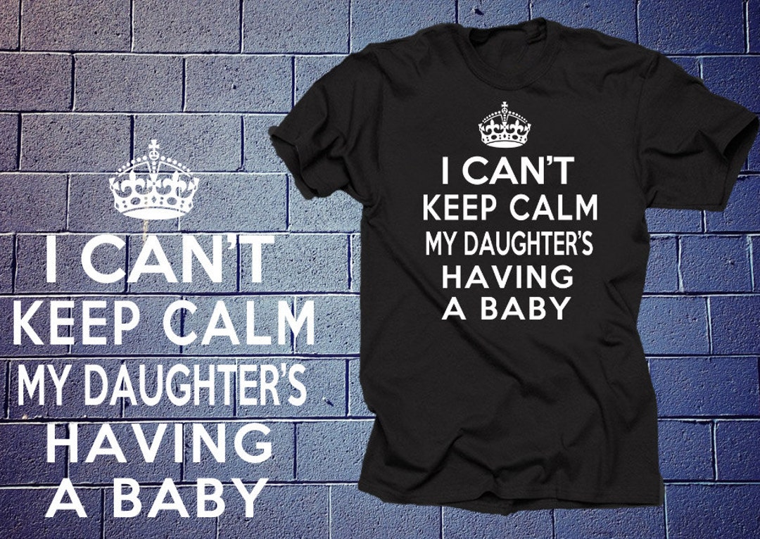 I Can't Keep Calm My Daughter's Having A Baby T-shirt Funny Keep Calm ...