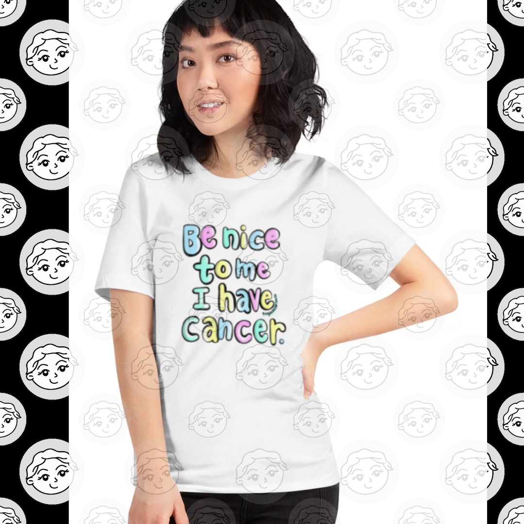 Funny Cancer Shirt - Be Nice to Me I Have Cancer - Cancer T Shirt ...