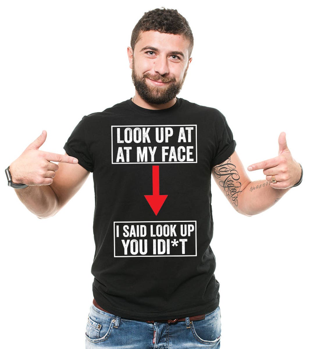 Look up at My Face T-shirt Funny Humor Graphic Birthday Gift Tee Shirt ...