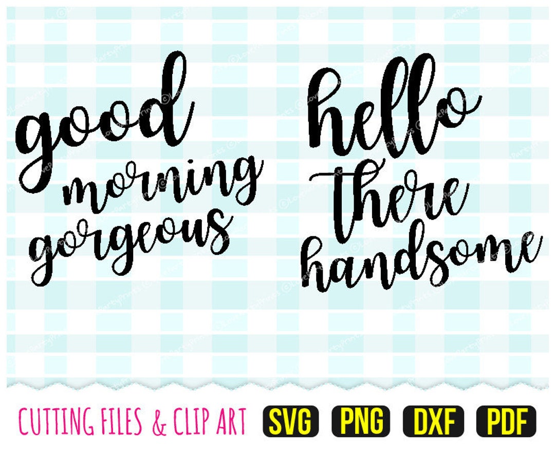 Good Morning Gorgeous, Hello There Handsome Svg, DXF, PNG, PDF, Script ...
