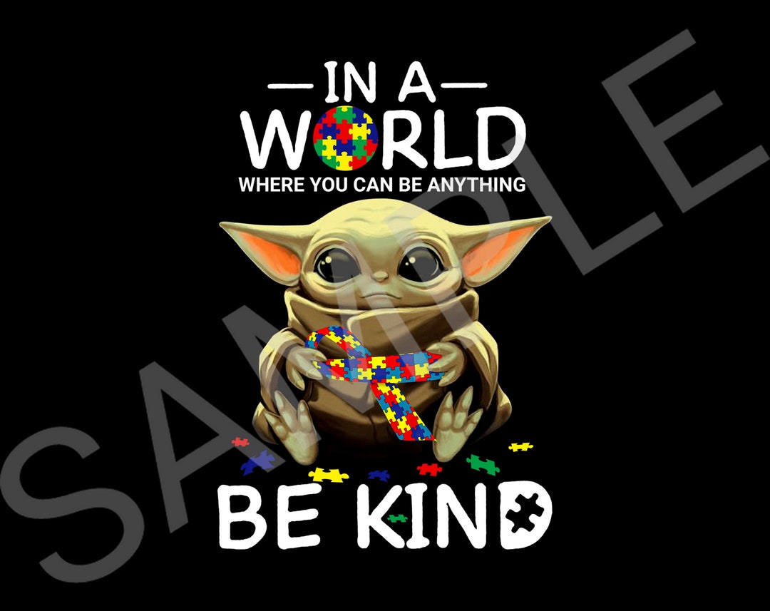In the World Where You Can Be Anything Be Kind Autism Baby Yoda Png ...