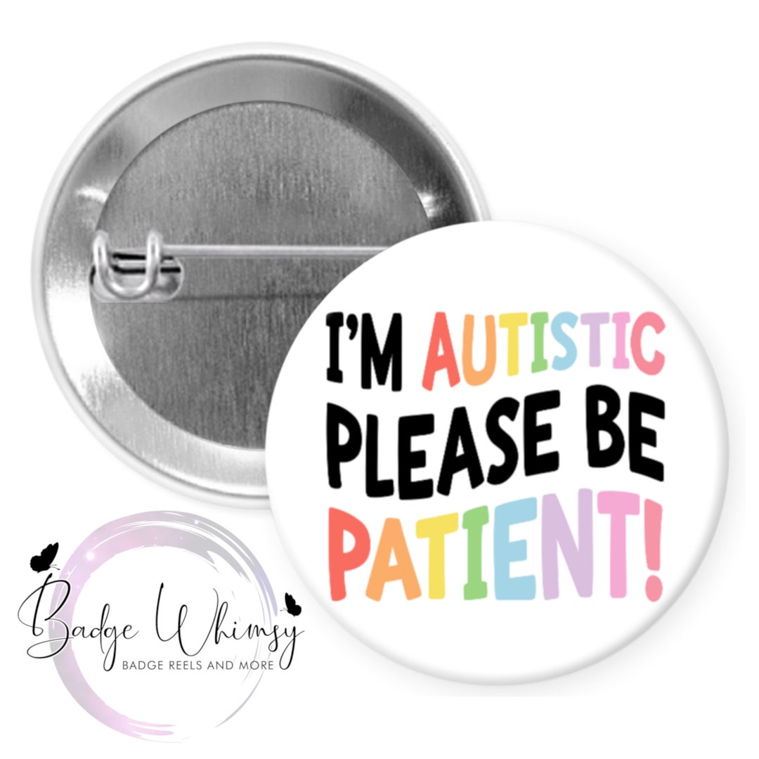 I'm Autistic - Please Be Patient - 1.5 Inch Button - Available in a Pin ...
