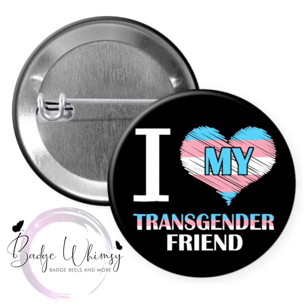 I Love My Transgender Friend - 1.5 Inch Button - Available in a Pin ...