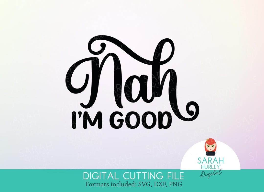 Nah I'm Good By sarah Hurley SVG Instant Download Digital Files for ...
