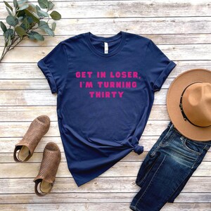 Get in Loser Im Turning Thirty Shirt Mean Girls Theme 30th Birthday ...