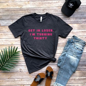 Get in Loser Im Turning Thirty Shirt Mean Girls Theme 30th Birthday ...