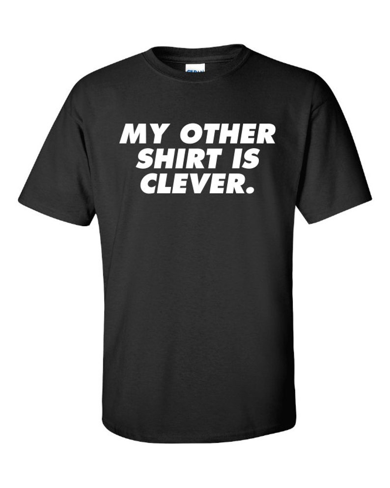 My Other T-shirt is Clever Shirt Hilarious Not Printed T-shirt Tee ...