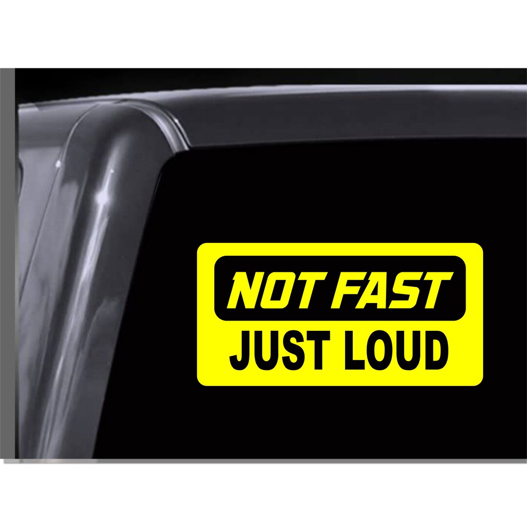 NOT Fast Just LOUD ** Vinyl Decal. Car, Truck, Window, Wall, Mirror ...