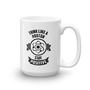 Think Like A Proton Stay Positive Coffee Mug for Geeks, Science Tea Mug ...