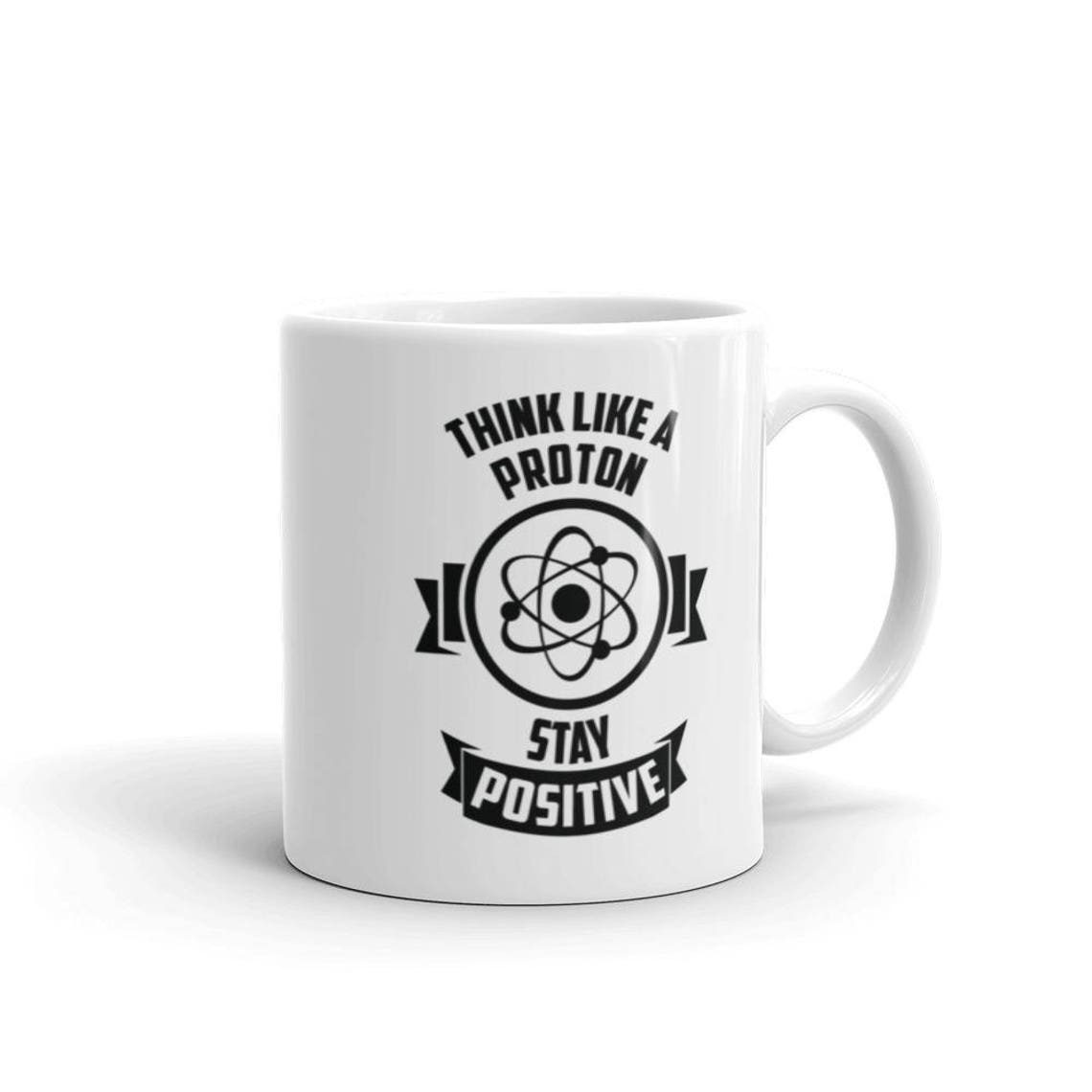 Think Like A Proton Stay Positive Coffee Mug for Geeks, Science Tea Mug ...
